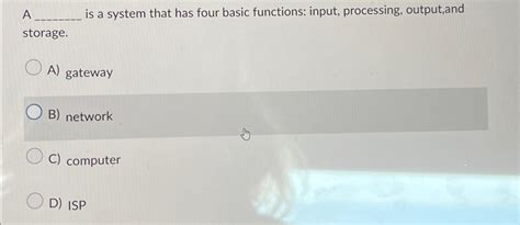 Solved A Is A System That Has Four Basic Functions Input