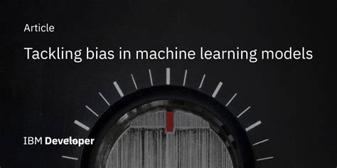 Tackling Bias In Machine Learning Models IBM Developer