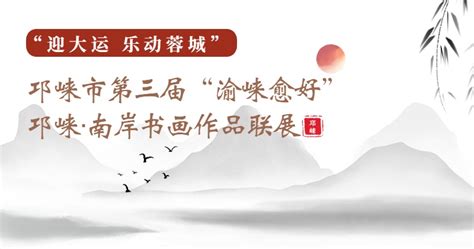 “迎大运 乐动蓉城”——邛崃市第三届“渝崃愈好”邛崃∙南岸书画作品联展征稿启事 中国书画展赛网