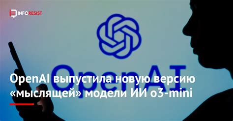 Openai выпустила новую версию мыслящей модели ИИ O3 Mini Новини України Inforesist