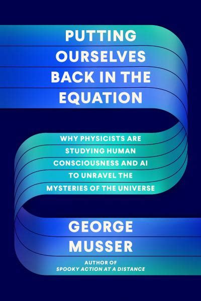 George Musser—putting Ourselves Back In The Equation Why Physicists