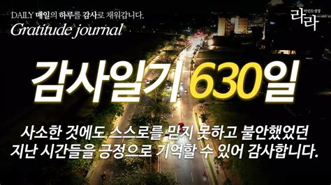 감사일기 630일 사소한 것에도 스스로를 믿지 못하고 불안했었던 지난 시간들을 긍정으로 기억할 수 있어 감사합니다감사일기 매일 감사로시작하는365 감사영상