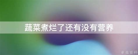 蔬菜煮烂了还有没有营养 业百科