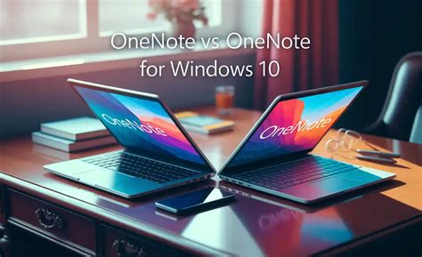 Onenote Vs Onenote For Windows 10 Key Differences