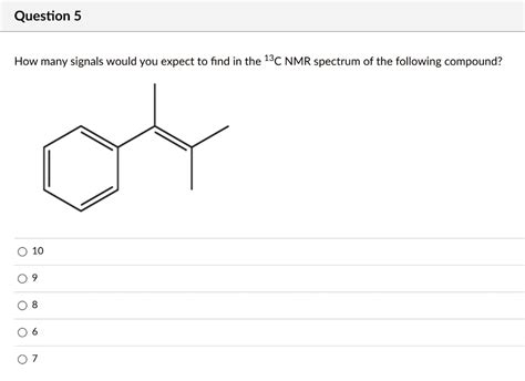 Solved Question 5 How Many Signals Would You Expect To Find In The 13c Nmr Spectrum Of The