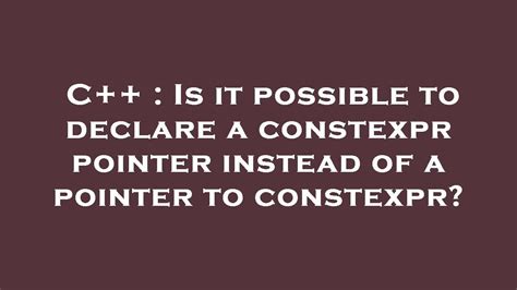 C Is It Possible To Declare A Constexpr Pointer Instead Of A Pointer To Constexpr Youtube