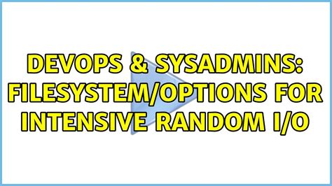 DevOps SysAdmins Filesystem Options For Intensive Random I O 3