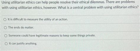 Solved Using Utilitarian Ethics Can Help People Resolve