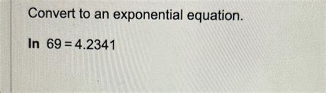 Solved Convert To An Exponential Equation Ln69 4 2341 Chegg Com