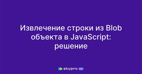 Извлечение строки из Blob объекта в Javascript решение