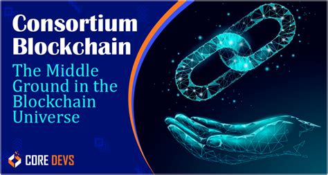 Consortium Blockchain The Middle Ground In The Blockchain Universe Core Devs Ltd