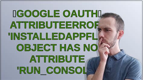 Google OAuthAttributeError InstalledAppFlow Object Has No Attribute Run Console YouTube