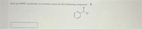 Solved Give An Iupac Systematic Or Common Name For The