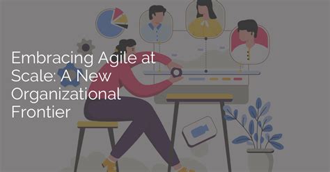 Embracing Agile At Scale A New Organizational Frontier