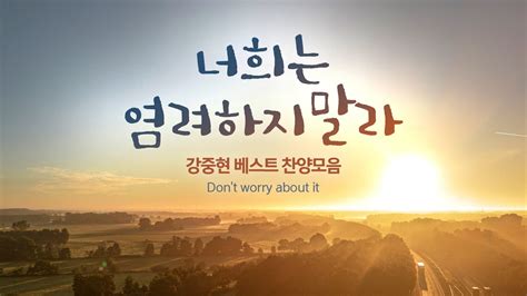 너희는 염려하지말라 강중현 베스트찬양 모음 Dont Worry About It Youtube