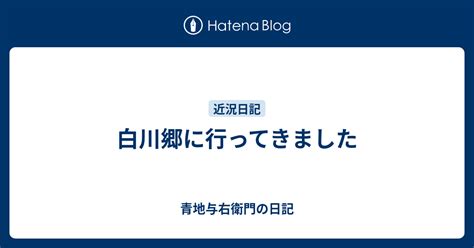 白川郷に行ってきました 青地与右衛門の日記