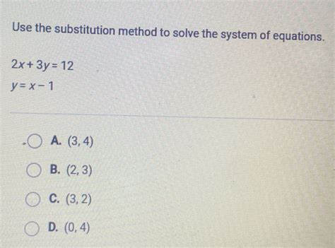 Solved Use The Substitution Method To Solve The System Of Equations 2x 3y 12 Y X 1 A 3 4 B