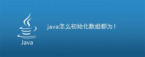 Java怎么初始化数组都为1 米云 Java怎么初始化数组都为1 米云