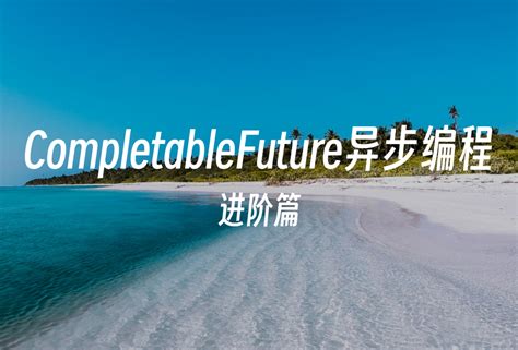 Java CompletableFuture异步编程 进阶篇 阿里云开发者社区