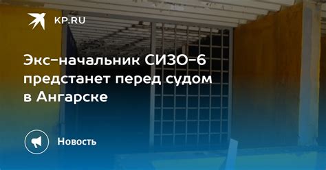 Экс начальник СИЗО 6 предстанет перед судом в Ангарске Kp Ru