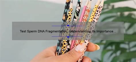 Test Sperm Dna Fragmentation Understanding Its Importance And Impact Sperm Blog