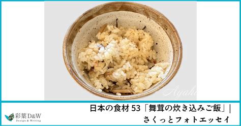 日本の食材53「舞茸の炊き込みご飯」｜さくっとフォトエッセイ 彩葉dandwブログ