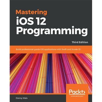 Mastering IOS 12 Programming Build Professional Grade IOS Applications