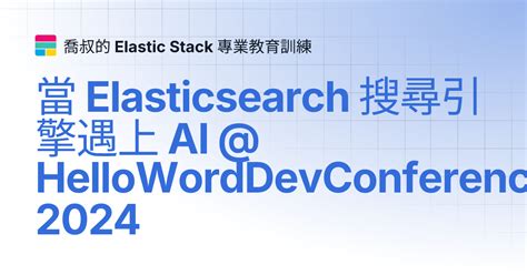 當 Elasticsearch 搜尋引擎遇上 Ai Helloworddevconference 2024 喬叔的 Elastic Stack 專業教育訓練