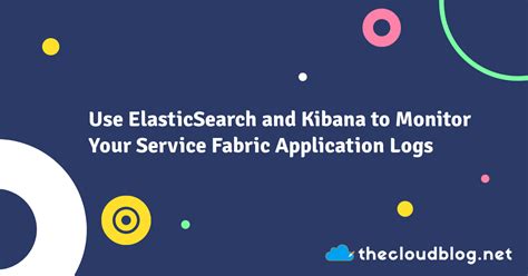 Use Elasticsearch And Kibana To Monitor Your Service Fabric Application Logs The Cloud Blog