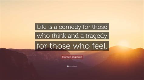 Horace Walpole Quote “life Is A Comedy For Those Who Think And A