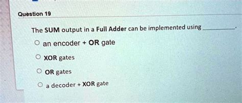 Solved Question 19 The Sum Output In A Full Adder Can Be Implemented Using An Encoder Or Gate