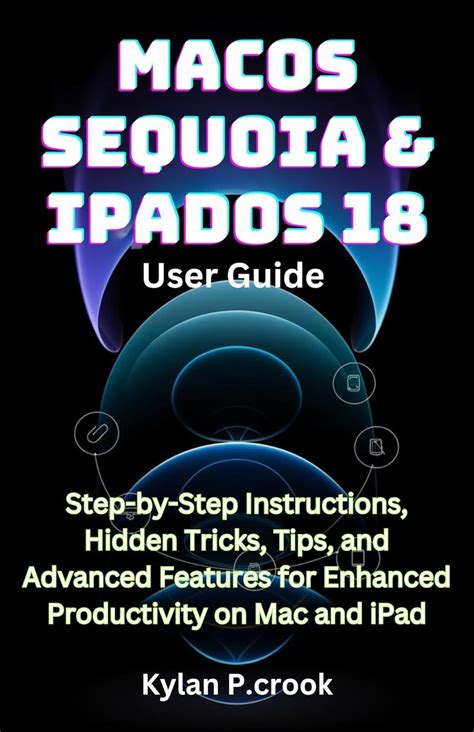 Macos Sequoia And Ipados 18 User Guide Step By Step Instructions Hidden Tricks Tips And