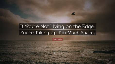 Tracy Wolff Quote If Youre Not Living On The Edge Youre Taking Up Too Much Space”