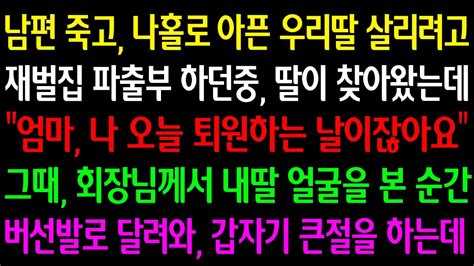 실화사연 남편 죽고 홀로 아픈 딸 살리려고 재벌집 파출부 하던중 딸이 찾아왔는데 나 오늘 퇴원하는 날이잖아요 그때 회장님이 내딸을 본 순간 버선발로 달려와 큰절을