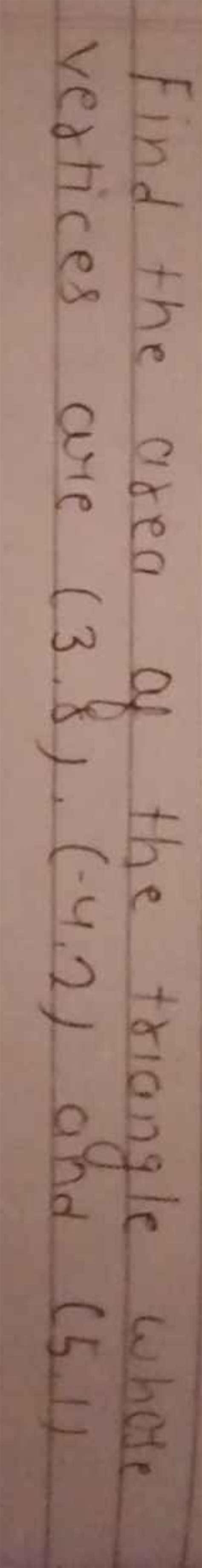 Find The Area Of The Triangle Whore Vertices Are 3 8 −4 2 And 5 1