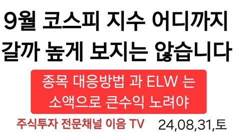 주식투자 9월 코스피 지수 어디까지 갈까 높게 보지는 않습니다 안심종목 대응방법 Elw 는 확실하게 추세 전환 되면 좀더 해야됩니다 멤버십 회원전용 방송 추천주 활용하세요