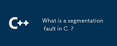 What Is A Segmentation Fault In C C Php Cn