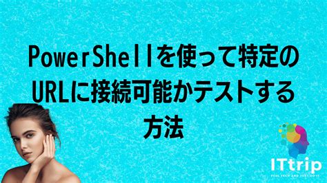 Powershellを使って特定のurlに接続可能かテストする方法 It Trip