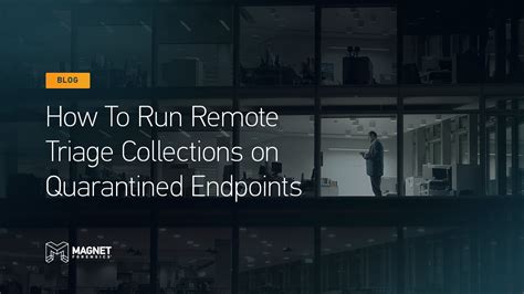How To Run Remote Triage Collections On Quarantined Endpoints Magnet Forensics