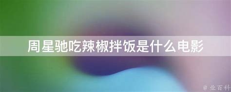周星驰吃辣椒拌饭是什么电影 业百科