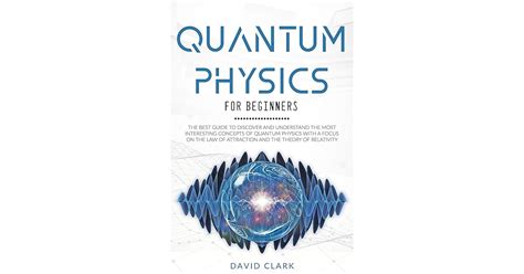 Quantum Physics For Beginners The Best Guide To Discover And Understand The Most Interesting