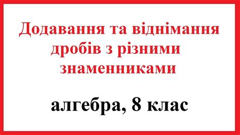 Додавання та віднімання дробів з різними знаменниками Алгебра 8 клас