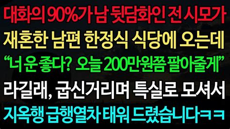 실화사연 대화의 90가 남 뒷담화인 전 시모가 재혼한 남편 한정식 식당에 오는데 너 운 좋다 오늘 200만원쯤 팔아줄게” 라길래 굽신거리며 특실로 모셔서 지옥행 급행