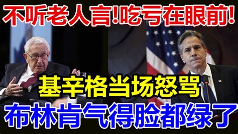 不听老人言、吃亏在眼前啊、基辛格当场怒骂、布林肯脸都绿了、 Youtube