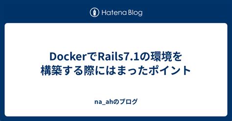 dockerでrails7 1の環境を構築する際にはまったポイント na ahのブログ