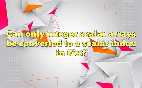 Can Only Integer Scalar Arrays Be Converted To A Scalar Index In Fix
