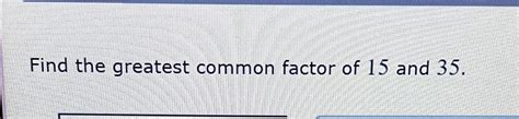 Solved Find The Greatest Common Factor Of 15 ﻿and 35