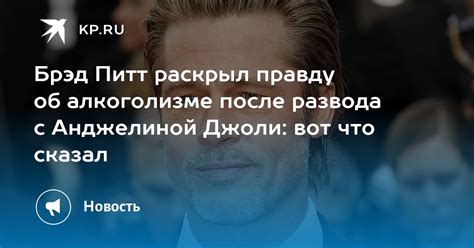 Брэд Питт раскрыл правду об алкоголизме после развода с Анджелиной Джоли вот что сказал Kp Ru