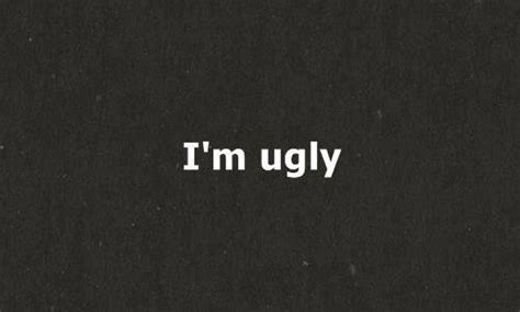 I Am Ugly Quotes Quotesgram