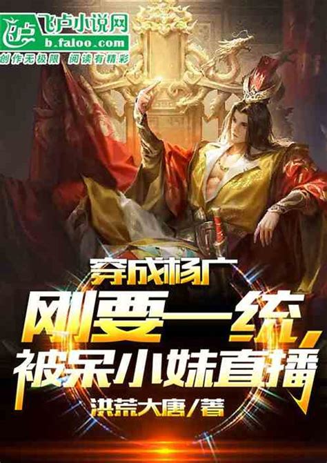 穿成杨广刚要一统，被呆小妹直播洪荒大唐小说全本小说下载飞卢小说网